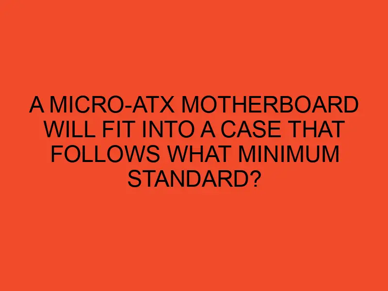 A Micro Atx Motherboard Will Fit Into A Case That Follows What Minimum Standard Desktopedge