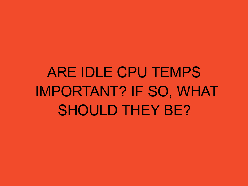 Are idle CPU temps important? If so, what should they be? - DesktopEdge