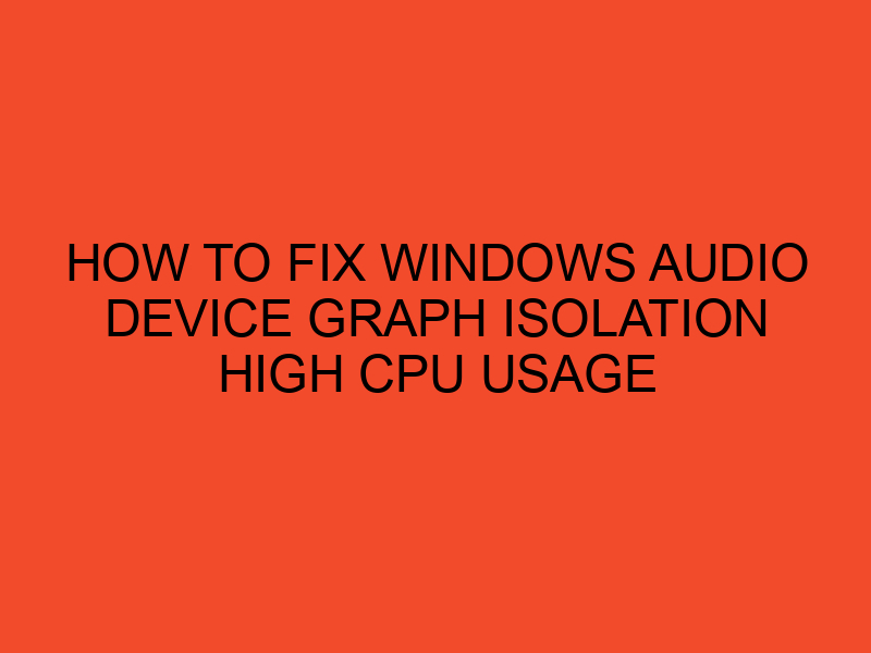 How To Fix Windows Audio Device Graph Isolation High Cpu Usage