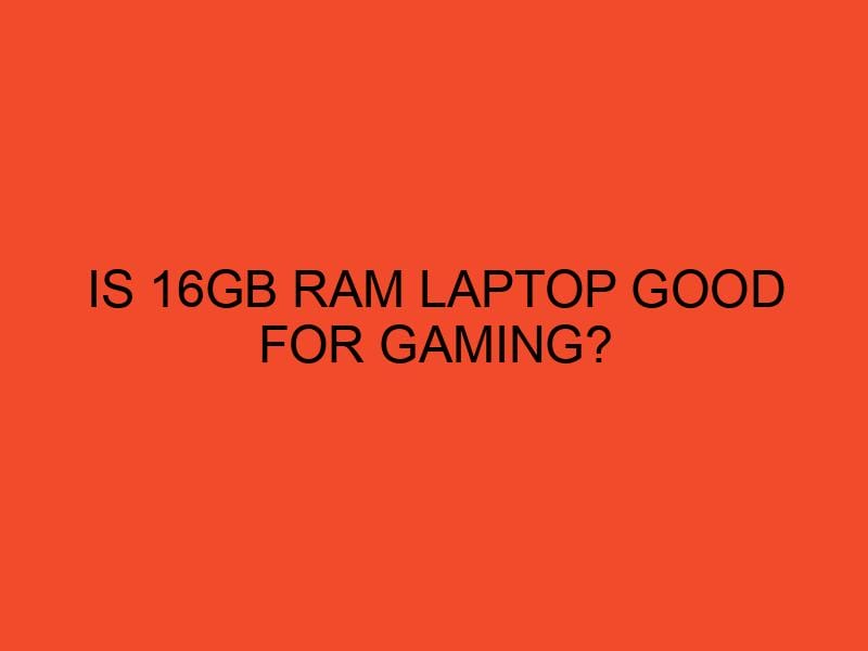 Is 16GB RAM Laptop Good for Gaming? - DesktopEdge