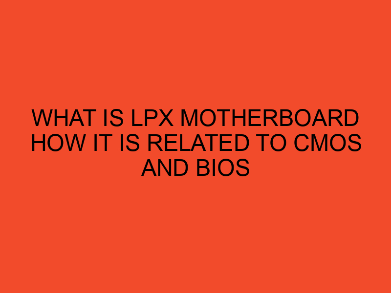 What is LPX Motherboard How It is Related to CMOS and BIOS - DesktopEdge