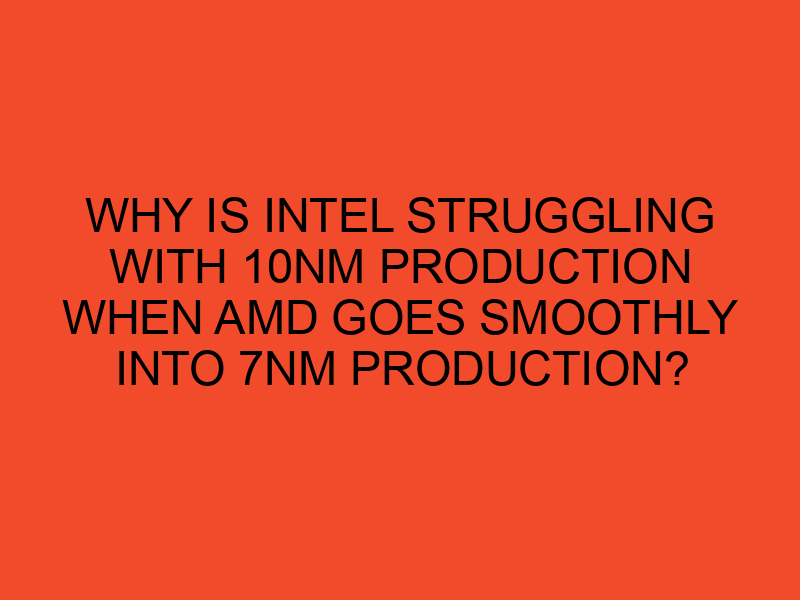 Why is Intel struggling with 10nm production when AMD goes smoothly ...